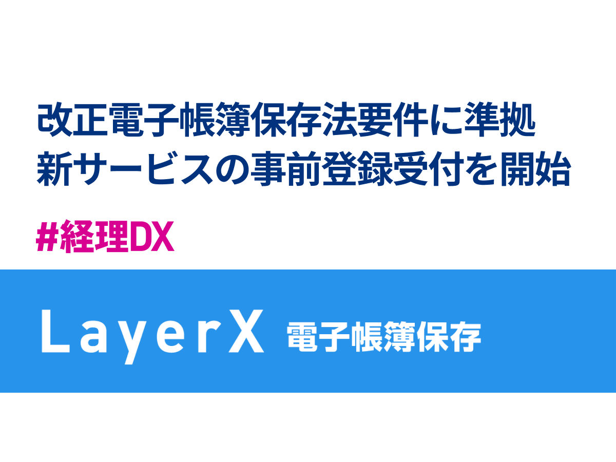 LayerXが改正電子帳簿保存法に対応した新サービス「LayerX 電子帳簿保存」の事前登録受付を開始 | TechCrunch Japan Archive
